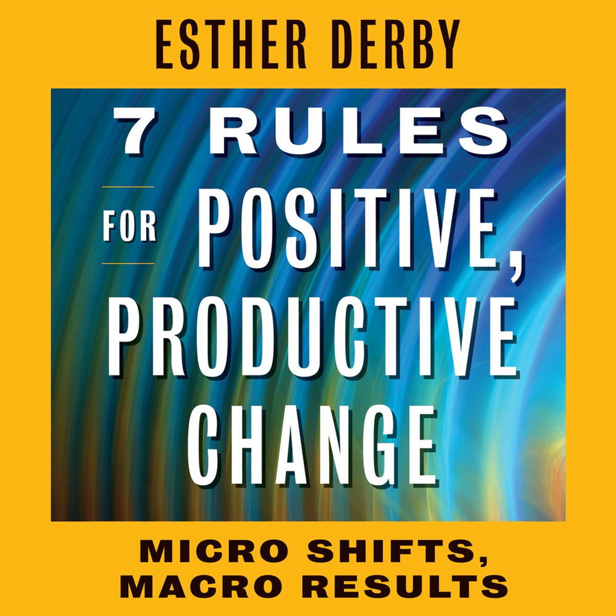 7 Rules for Positive, Productive Change - Micro Shifts, Macro Results ...