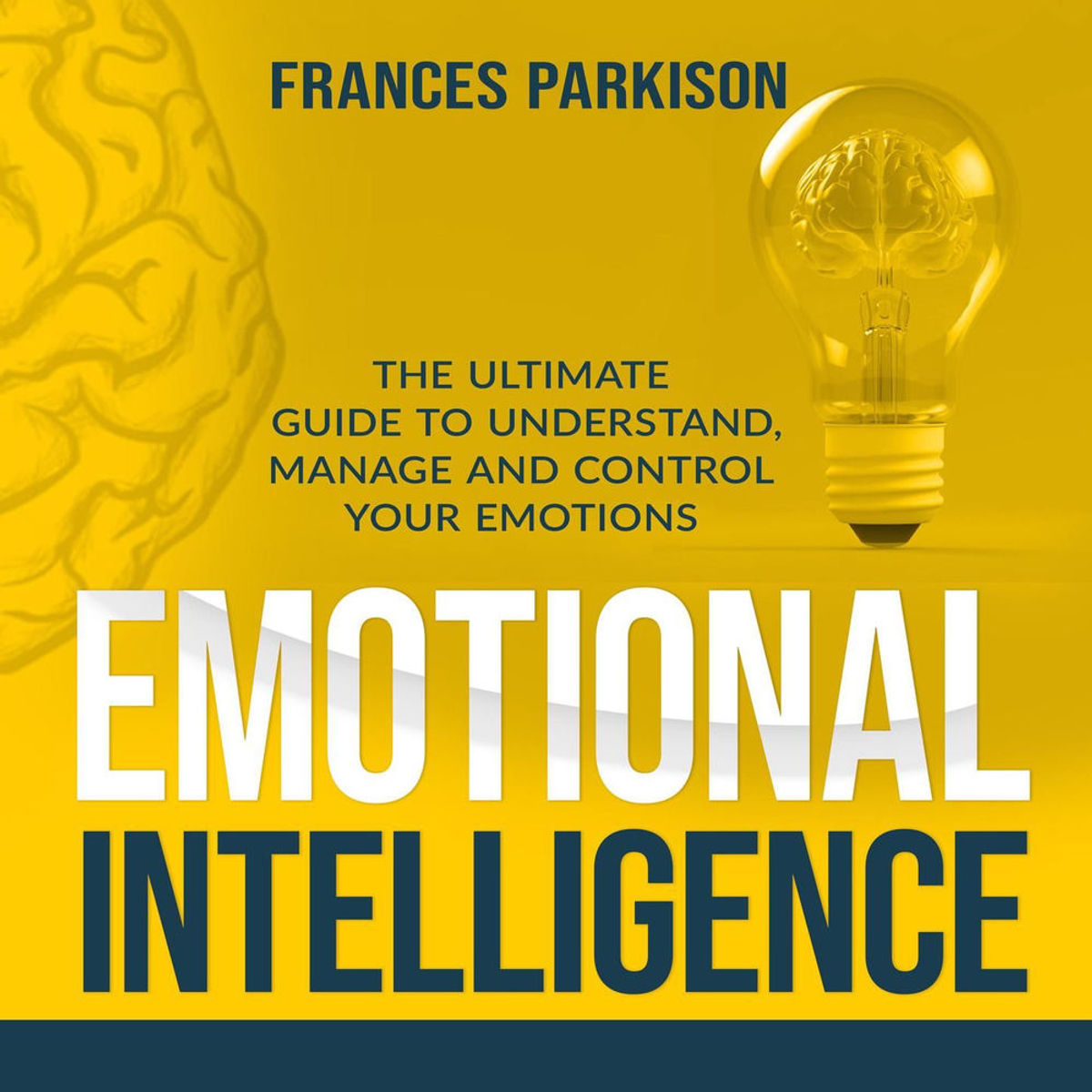 Emotional Intelligence - The Ultimate Guide to Understand, Manage and ...
