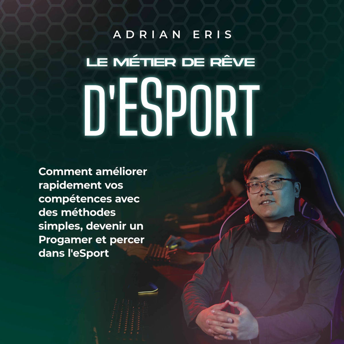Le métier de rêve d'ESport: Comment améliorer rapidement vos compétences avec des méthodes ...