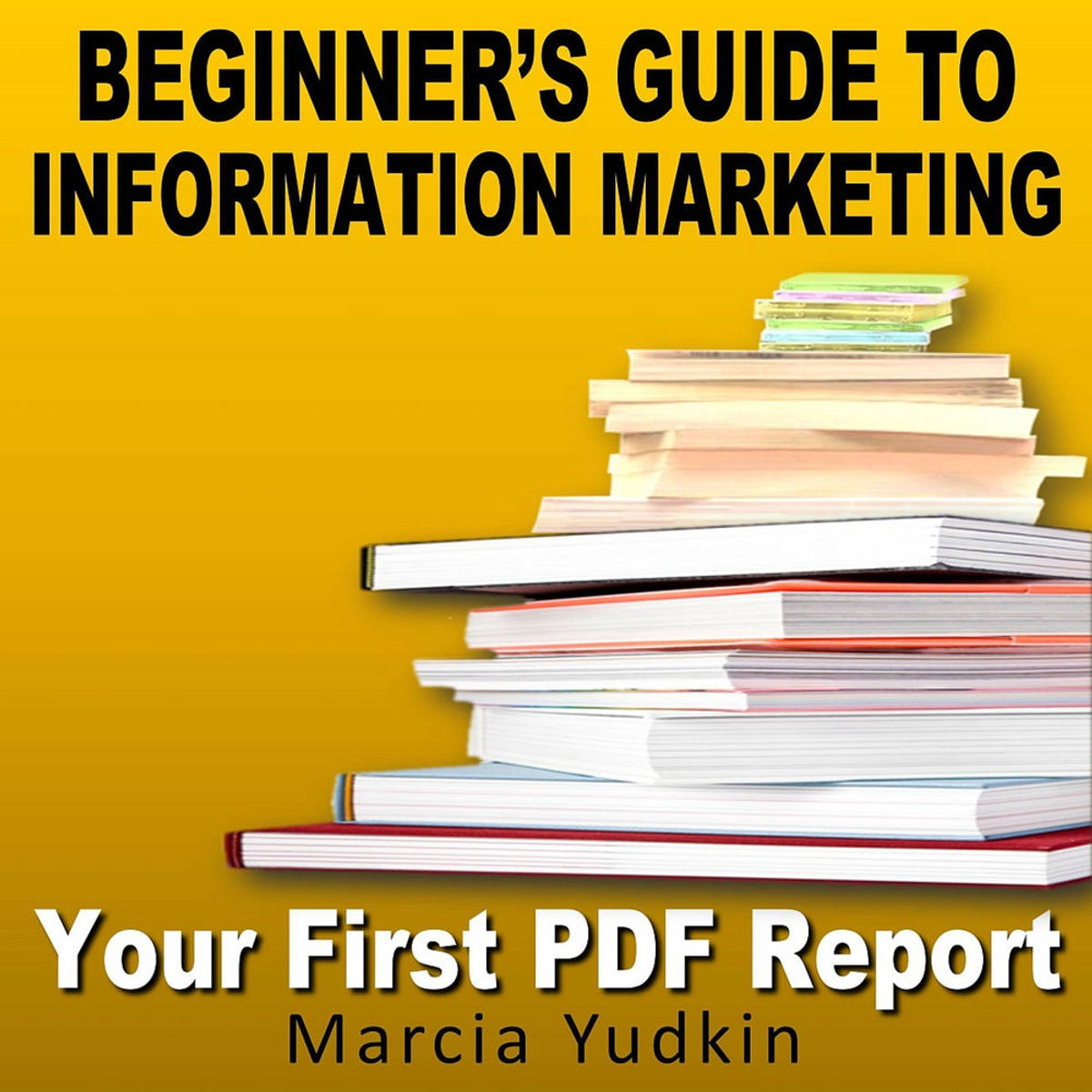 Beginner's Guide to Information Marketing - Your First PDF Report: Your ...