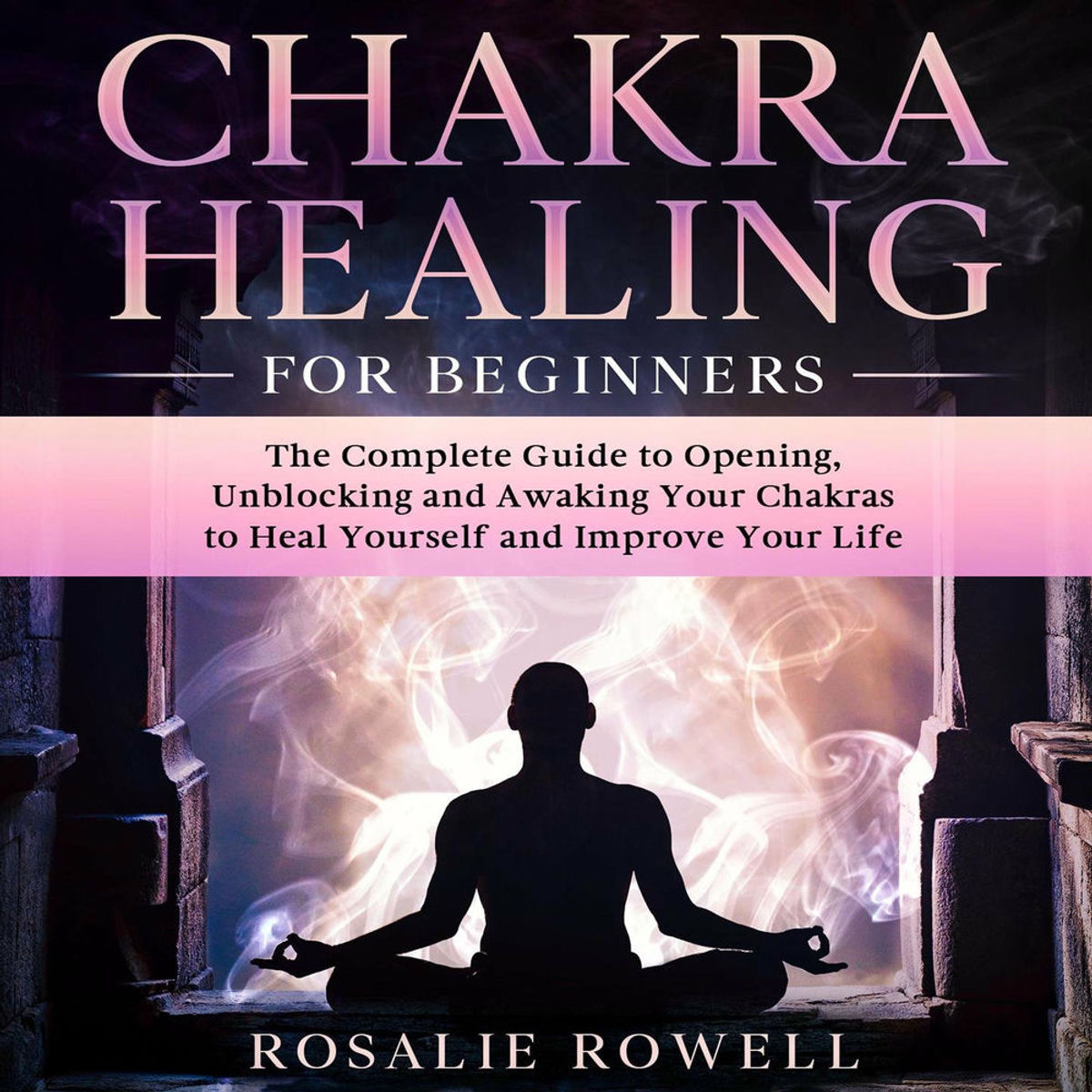 Chakra Healing for Beginners - The Complete Guide to Opening, Unblocking and Awaking Your ...